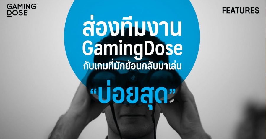 ส่องทีมงาน GamingDose กับเกมที่มักย้อนกลับมาเล่นบ่อยสุด | GamingDose